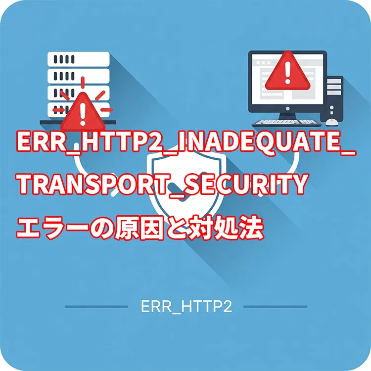 【完全解決】ERR_HTTP2_INADEQUATE_TRANSPORT_SECURITYエラーの原因と対処法を徹底解説！｜DAD UNION - エンジニア同盟